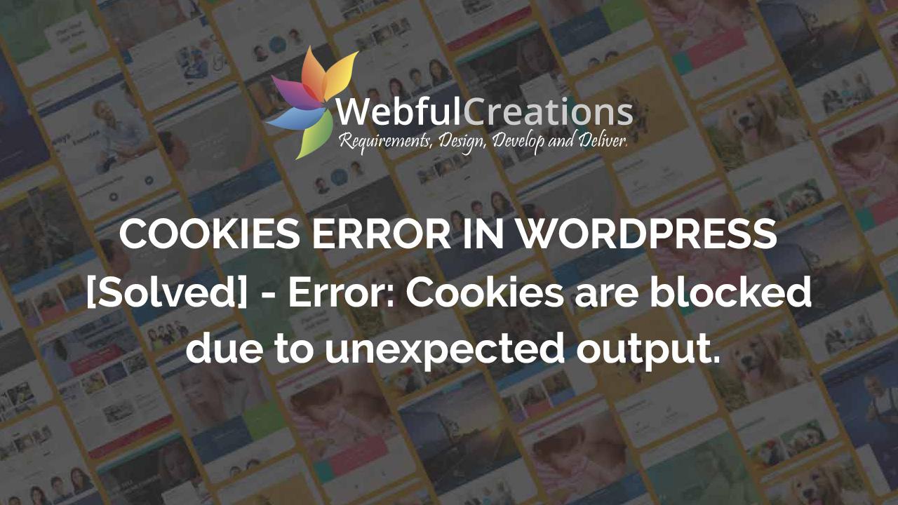 Error: Cookies are blocked due to unexpected output. - [Solved] - Webful Creations Vision